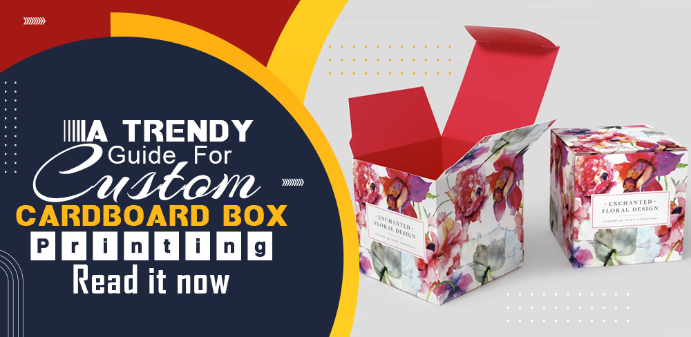 A Trendy Guide for Custom Cardboard Box Printing: Read It Now - Dreams wire